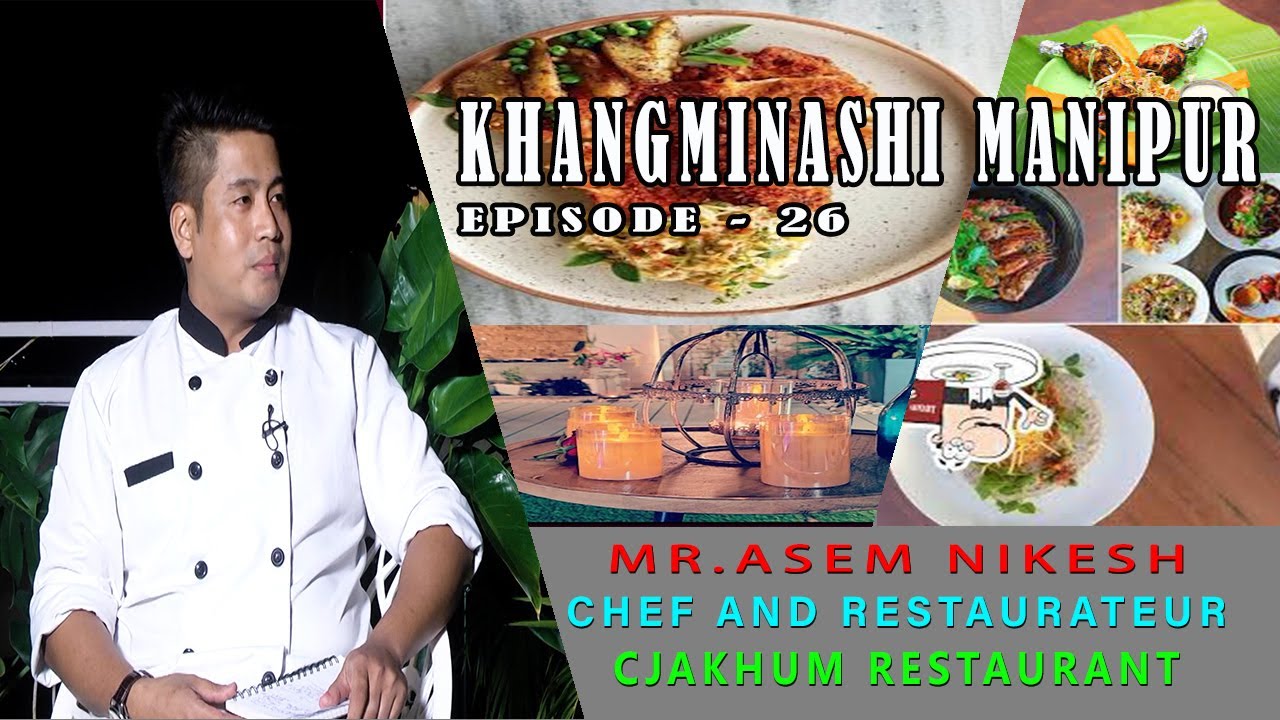 KHANGMINASHI MANIPUR EP- 26 , MR. ASEM NIKESH , CHEF AND RESTUARATEUR OF CJAKHUM RESTAURANT ...