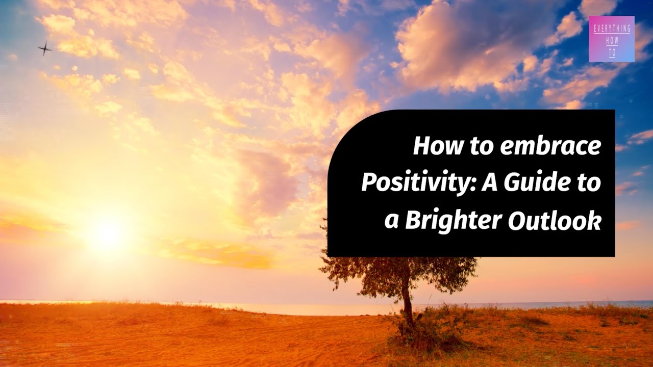How to Embrace Positivity: A Guide to a Brighter Outlook - YouTube