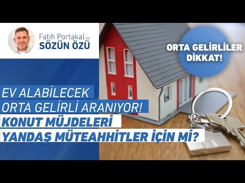 Ev Alabilecek Orta Gelirli Aranıyor! Konut Müjdeleri Yandaş Müteahhitler İçin Mi?