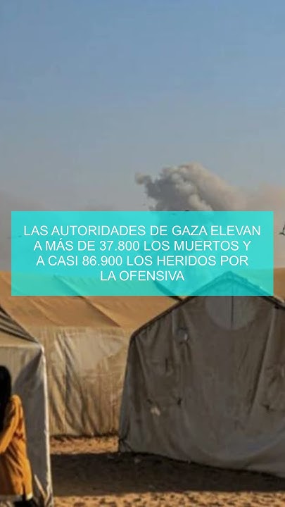 Las Autoridades De Gaza Elevan A Más De 37 800 Los Muertos Y A Casi 86