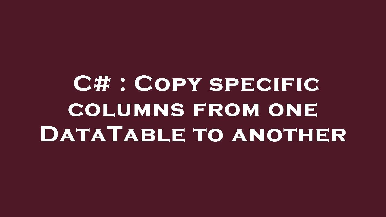 C Copy Specific Columns From One Datatable To Another Youtube