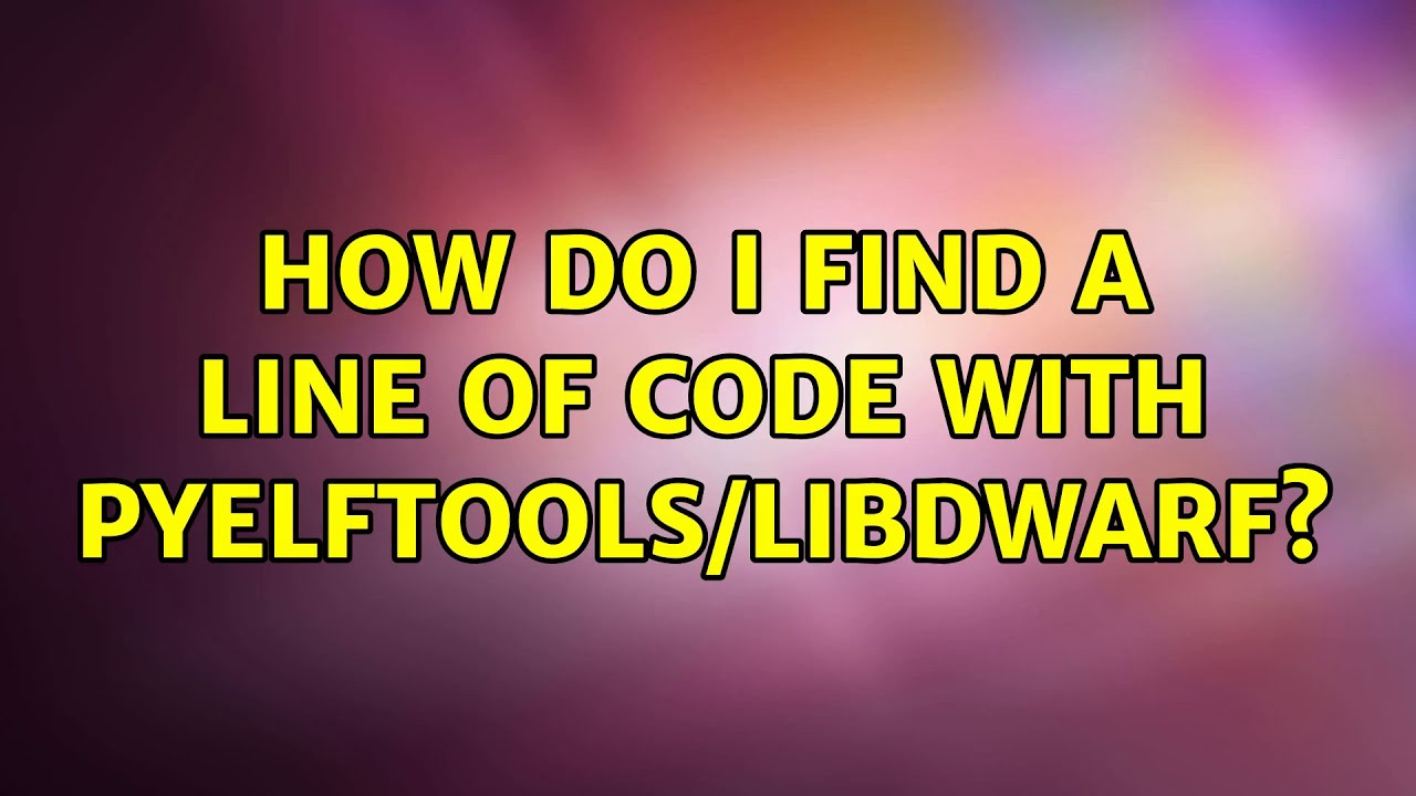 How Do I Find A Line Of Code With Pyelftools libdwarf YouTube