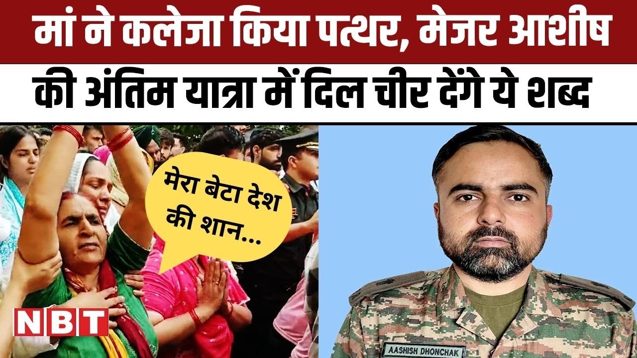 Anantnag Encounter Major Ashish Dhonchak Last Rites: बेटे के अंतिम ...