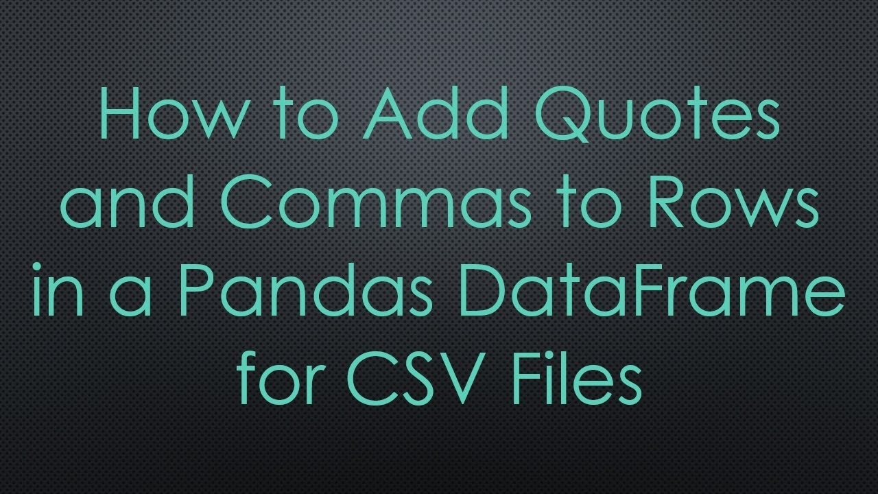 How To Add Quotes And Commas To Rows In A Pandas Dataframe For Csv Files Youtube
