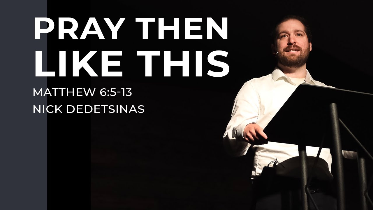 Pray Then Like This [MATTHEW 6:5-13] - Nick Dedetsinas - YouTube