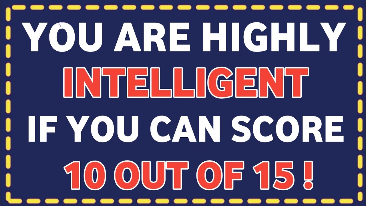 YOU ARE HIGHLY INTELLIGENT IF YOU CAN SCORE 10 OUT OF 15 ! # ...