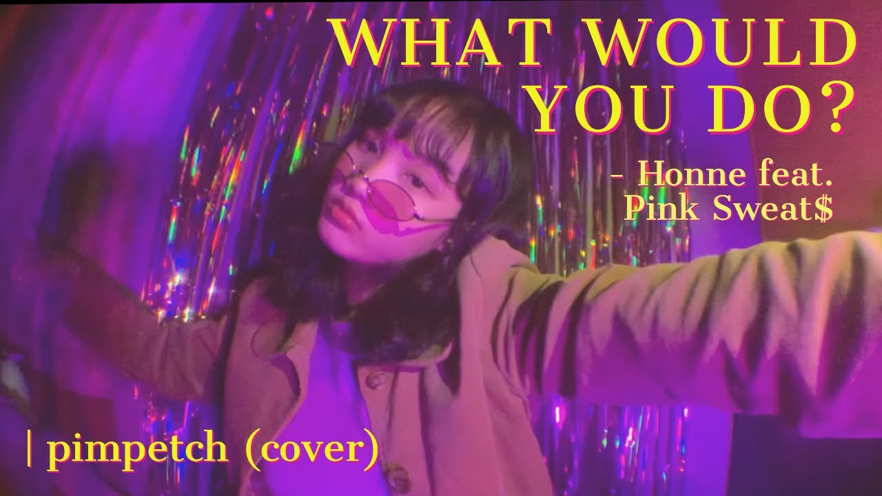 what would you do? - honne feat. pink sweat$ | pimpetch (cover) - YouTube