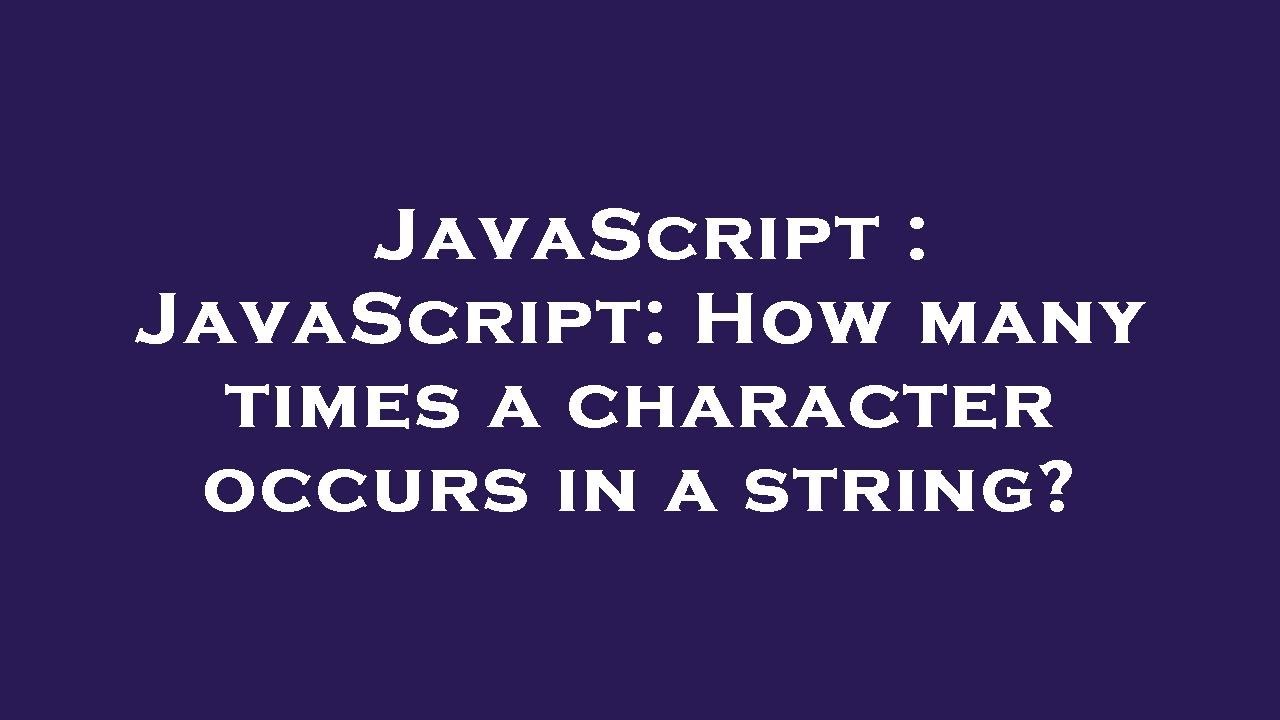 JavaScript JavaScript How Many Times A Character Occurs In A String JavaScript JavaScript How Many Times A Character Occurs In A String