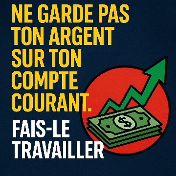 Ne garde pas ton argent sur ton compte courant. Fais-le travailler ...