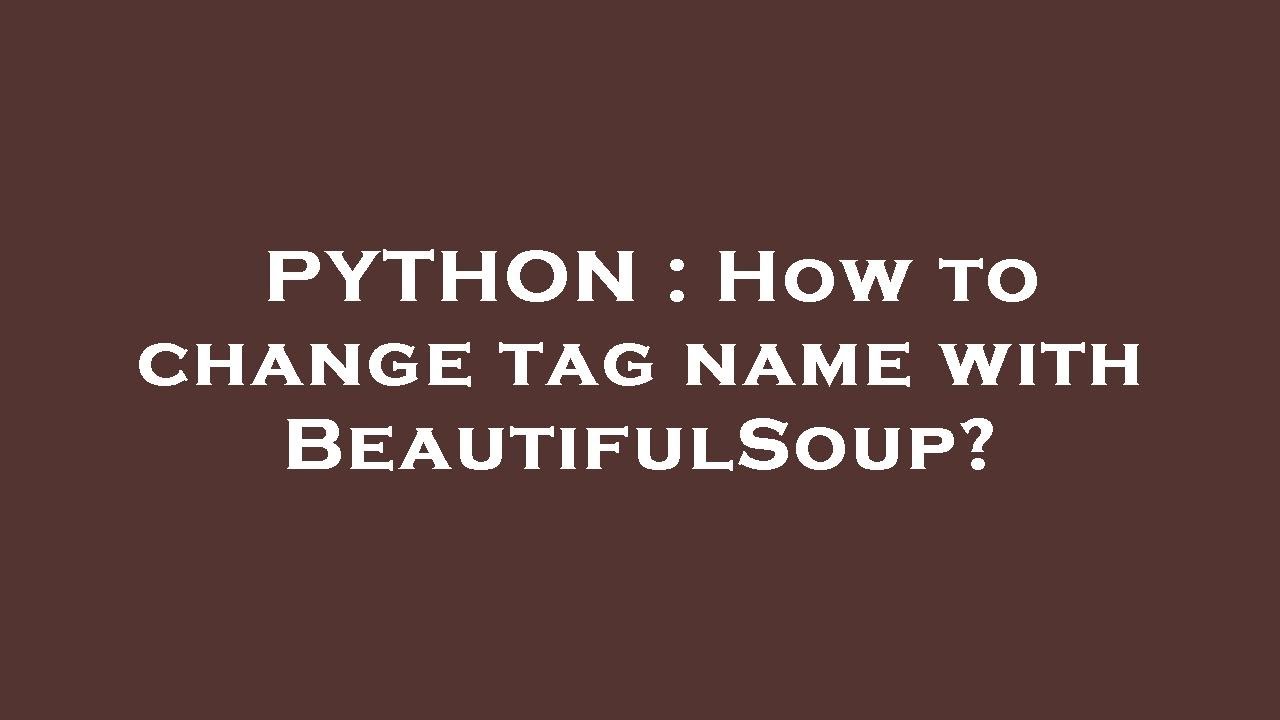 PYTHON How To Change Tag Name With BeautifulSoup YouTube python-how-to-change-tag-name-with-beautifulsoup-youtube