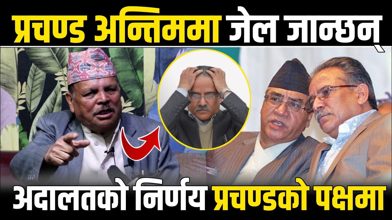 प्रचण्ड अन्तिमा जेल जान्छन् ? अदालतको निर्णय प्रचण्डको पक्षमा, प्रेम ...