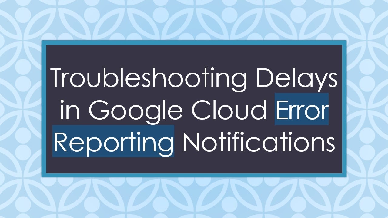 Troubleshooting Delays in Google Cloud Error Reporting Notifications ...