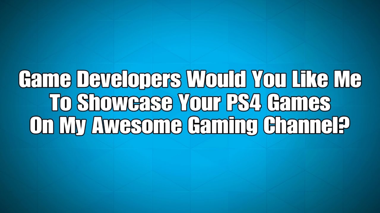 Game Developers Would You Like Me To Showcase Your PS4 Games On My ...