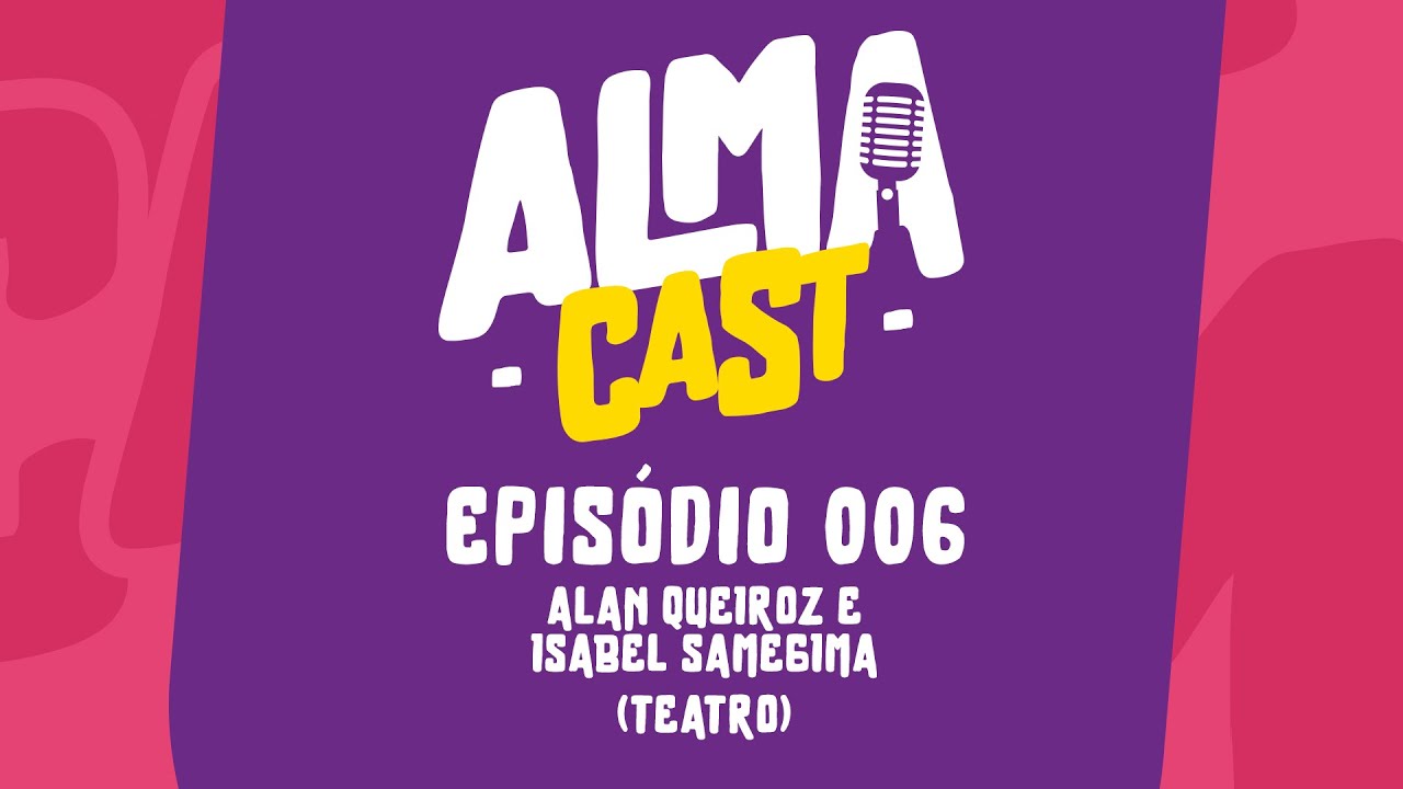 ALMA CAST #006 - TEATRO | ALAN QUEIROZ E ISABEL SAMEGIMA - YouTube