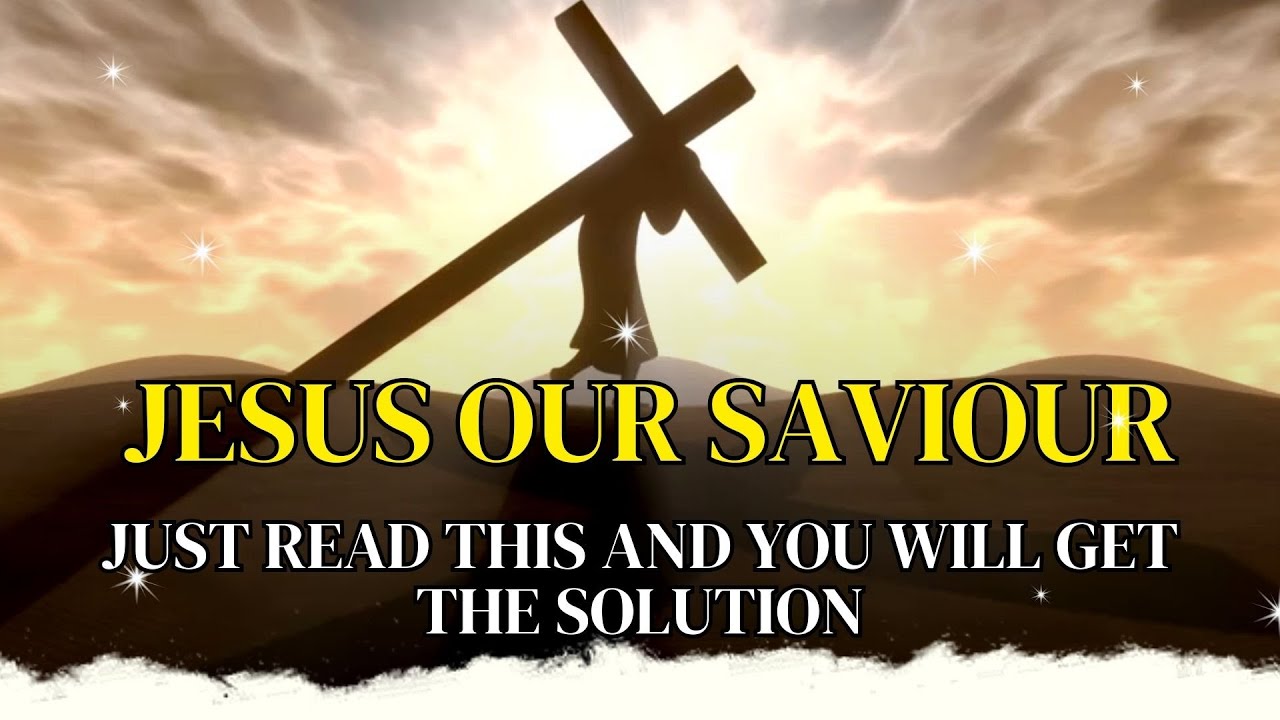 JESUS OUR SAVIOUR- BE STRONG & READ THIS YOU WILL GET ALL SOLUTION-WAY ...