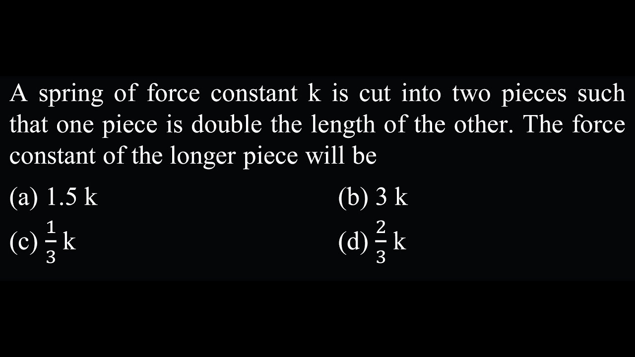A spring of force constant k is cut into two pieces such that one piece ...