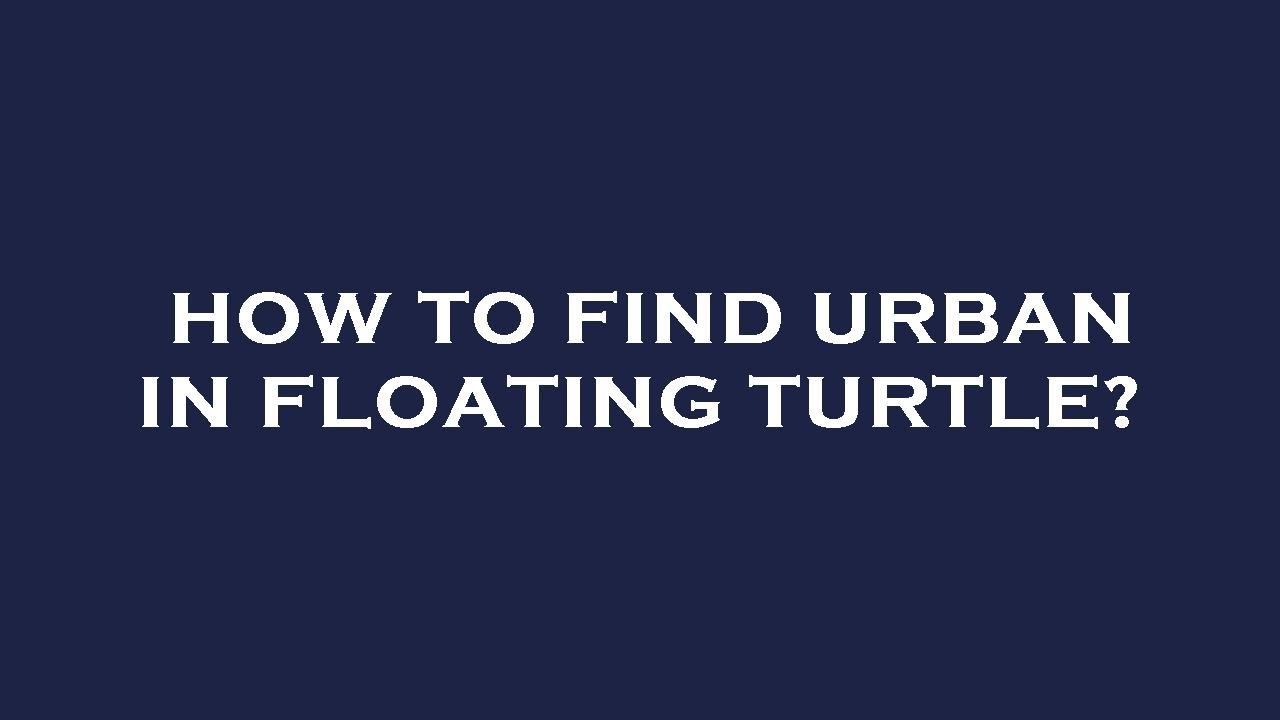 How to find urban in floating turtle? - YouTube