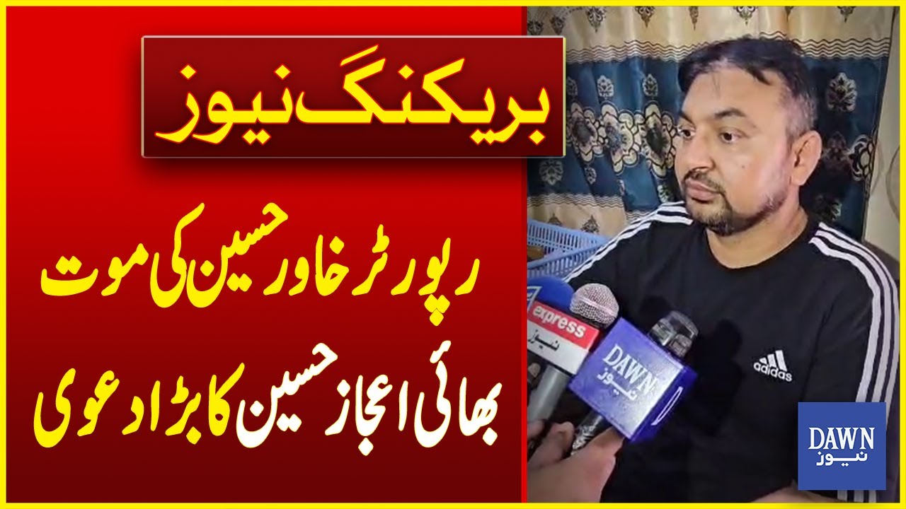 Reporter Khawar Hussain’s Death: Brother Ejaz Hussain's Big Claim | Breaking News | Dawn News ...