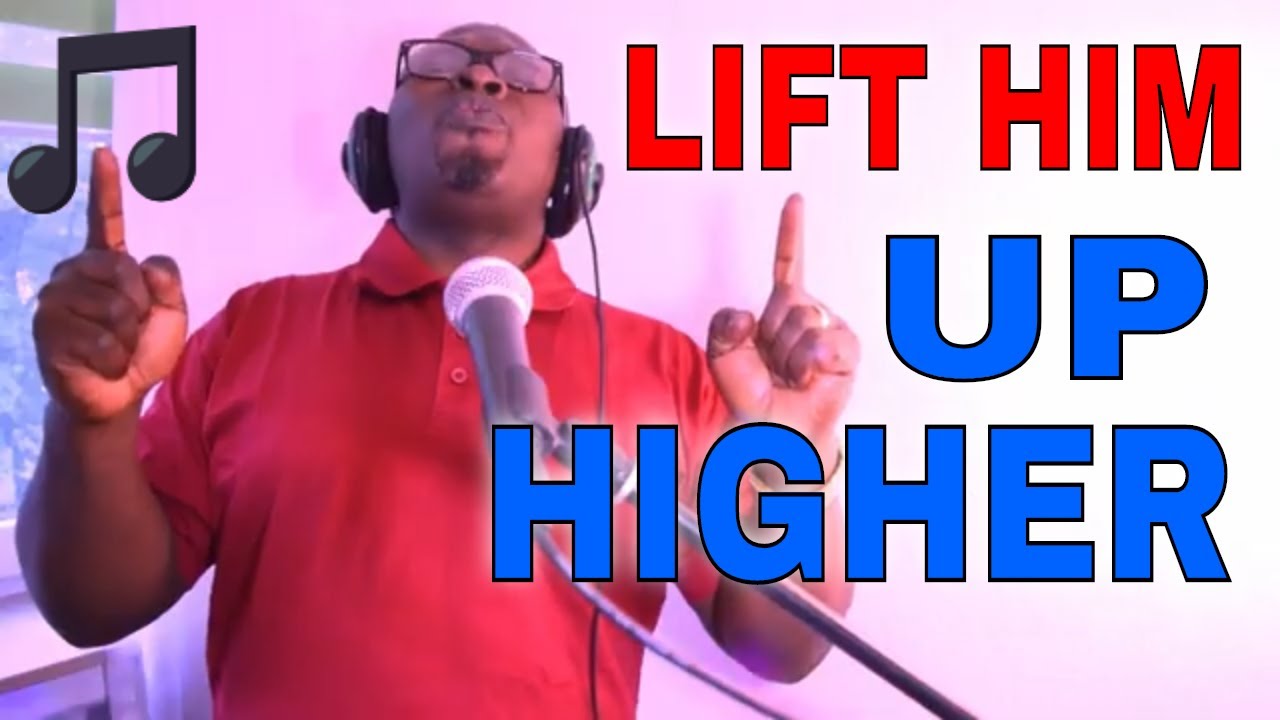 LIFT HIM UP HIGHER, THE LORD IS GOOD I WILL LIFT HIM UP HIGHER ...