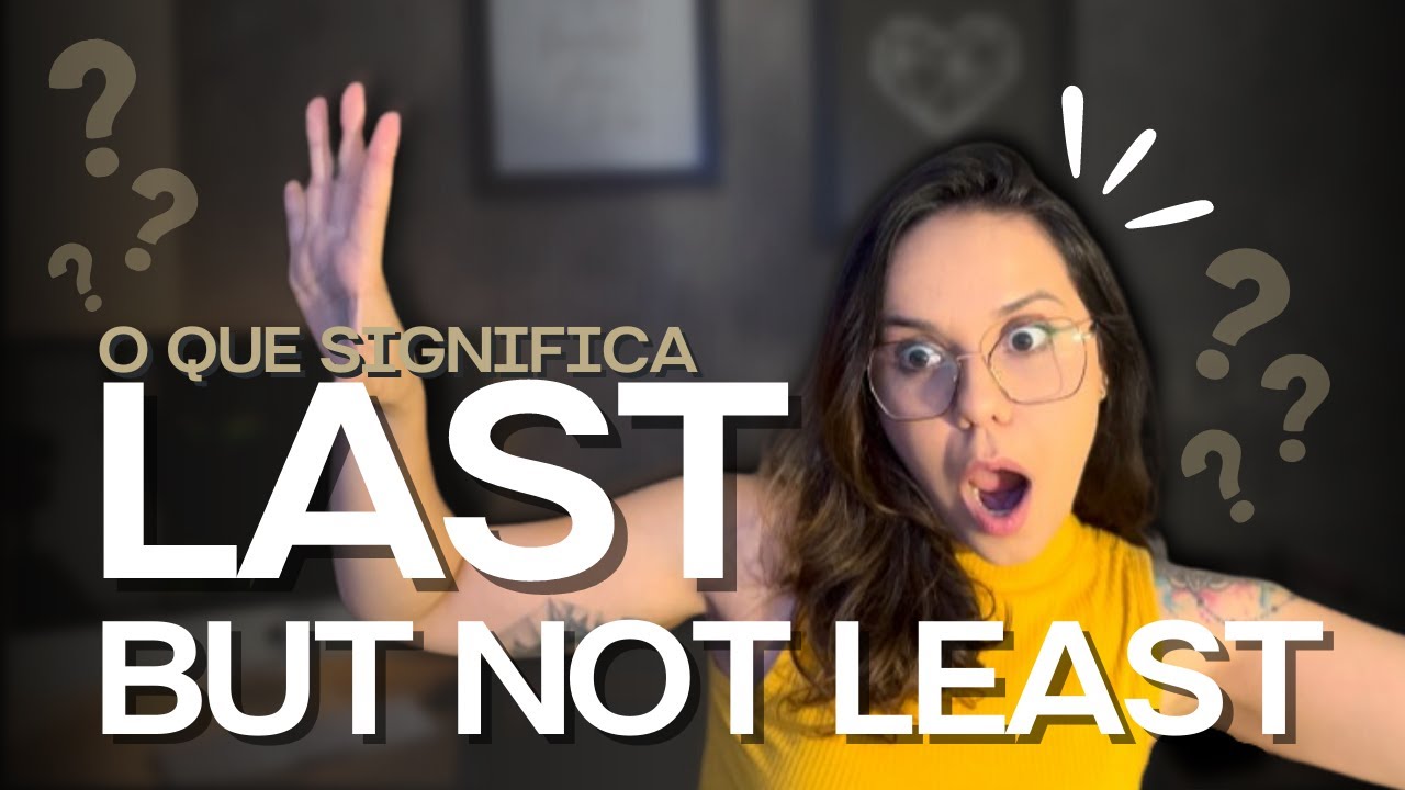 LAST BUT NOT LEAST - O QUE SIGNIFICA E COMO USAR?/ Dicas para aprender ...