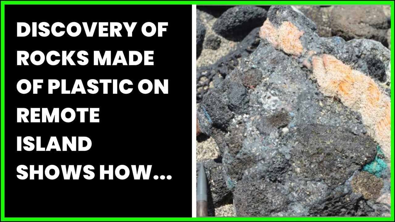 DISCOVERY OF ROCKS MADE OF PLASTIC ON REMOTE ISLAND SHOWS HOW ...