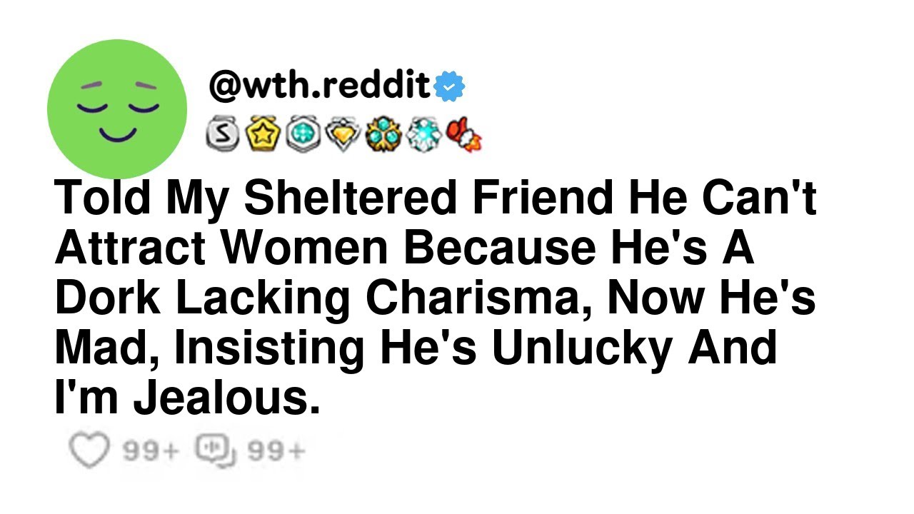 Told My Sheltered Friend He Can't Attract Women Because He's A Dork ...