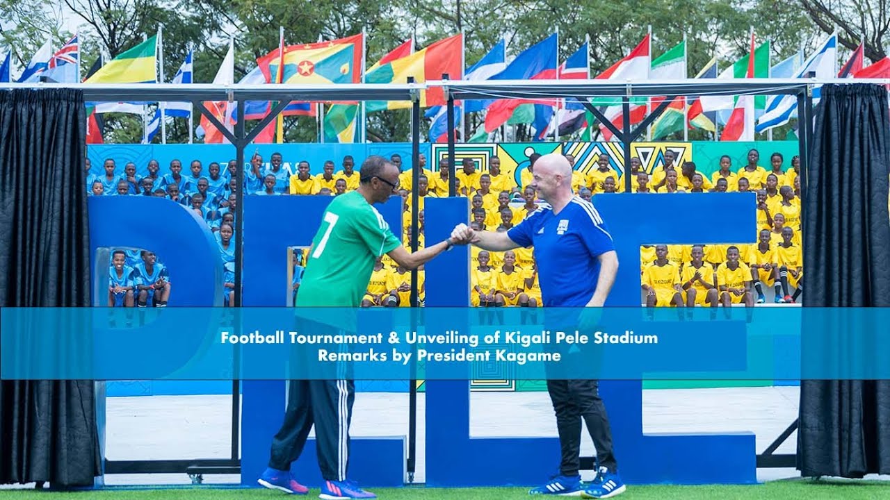 Football Tournament & Unveiling of Kigali Pele Stadium | Remarks by ...