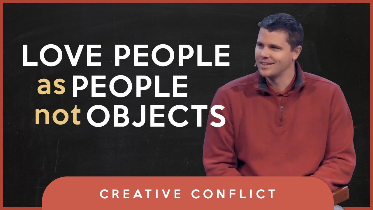 Love People as People. Not Objects | Creative Conflict: Week 3 - YouTube
