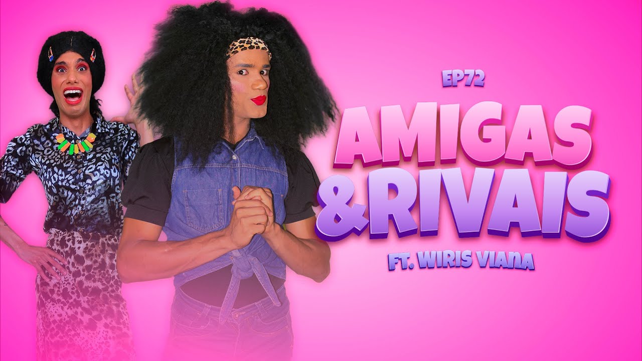 A LOUCA DA MINHA FAMÍLIA 72 | AMIGAS E RIVAIS FT. WIRIS VIANA - YouTube
