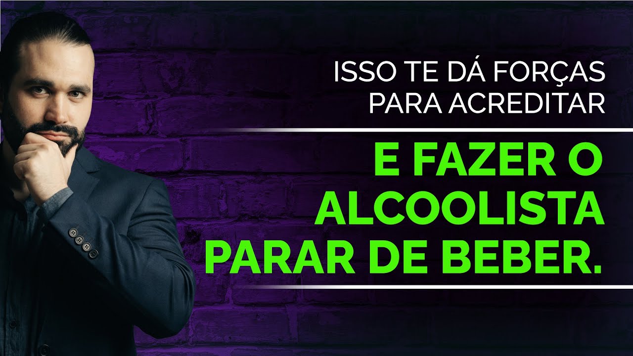 Isso te dá forças para acreditar e fazer o alcoolista parar de beber ...