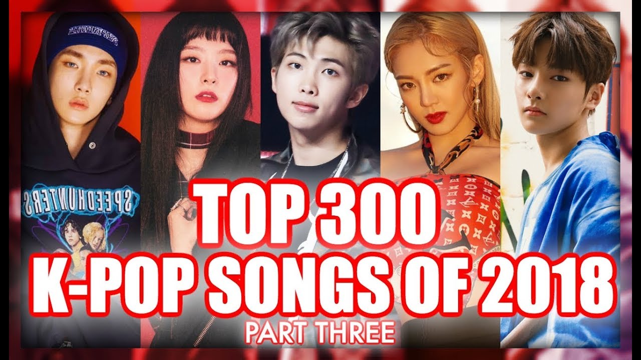 THE ULTIMATE [TOP 300] K-POP SONGS OF 2018 (PART THREE) - YouTube