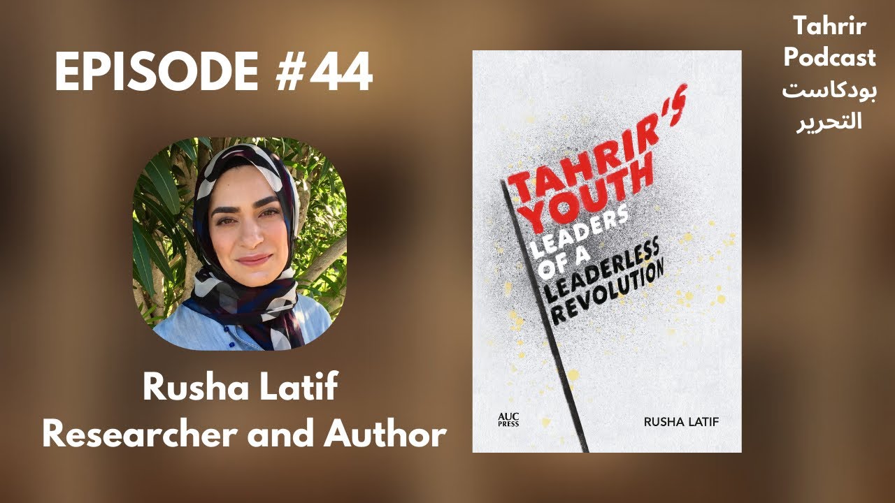 EP 44 - Rusha Latif: Tahrir's Youth: Leaders of a Leaderless Revolution ...