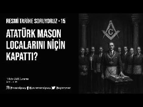 RESMİ TARİHE SORUYORUZ-15: ATATÜRK MASON LOCALARINI NİÇİN KAPATTI?