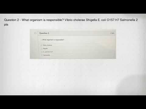 Question 2 - What organism is responsible? Vibrio cholerae Shigella E. coli O157:H7 Salmonella 2 ...
