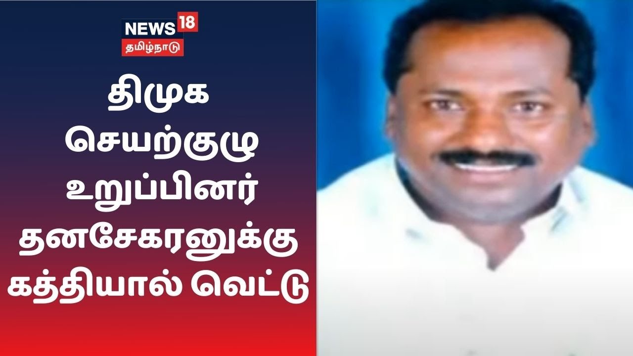 திமுக தலைமை செயற்குழு உறுப்பினர் தனசேகரனுக்கு கத்தியால் வெட்டு ...