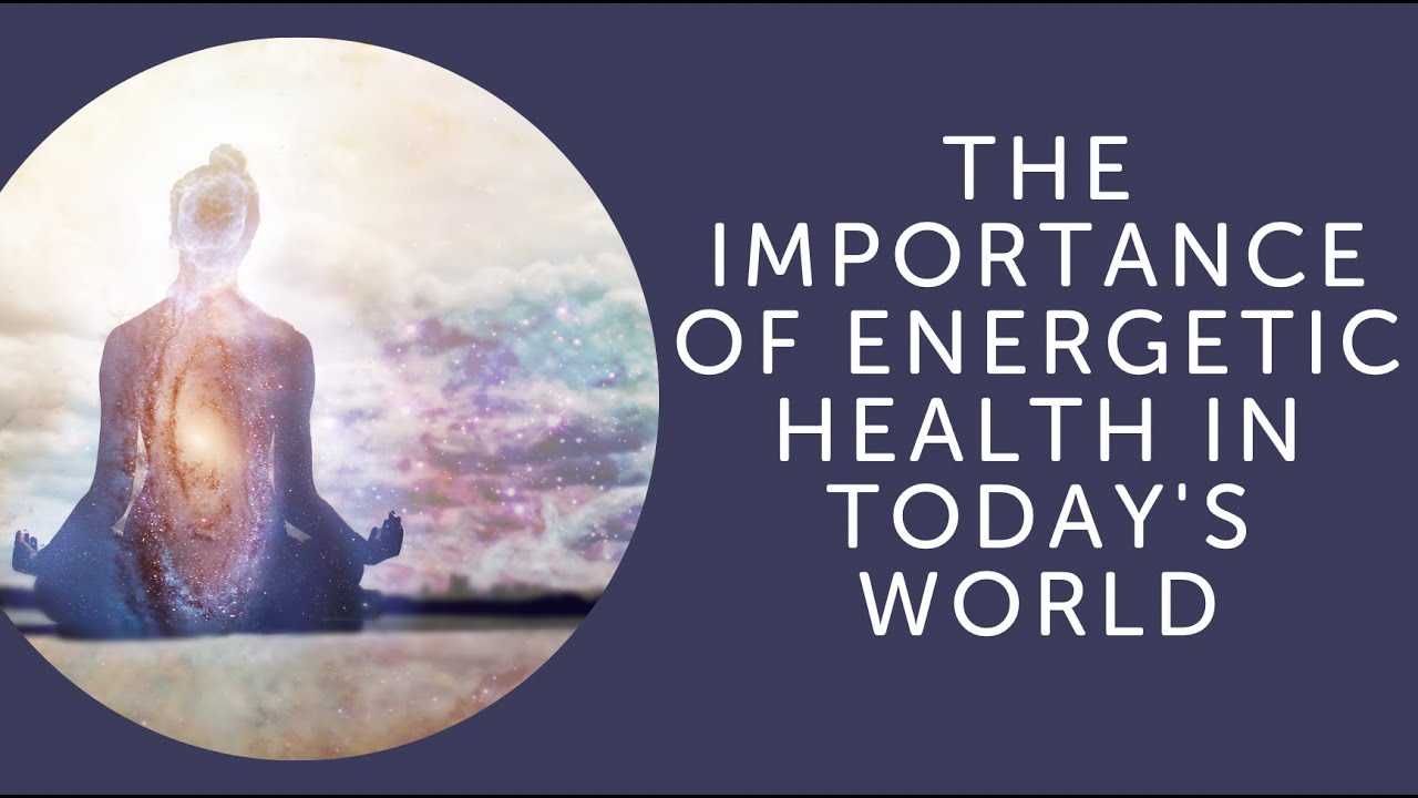 The Importance of Energetic Health in Today's World - YouTube