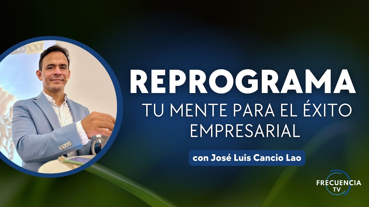 RePrograma tu mente para el Éxito Empresarial con José Luis Cancio Lao ...