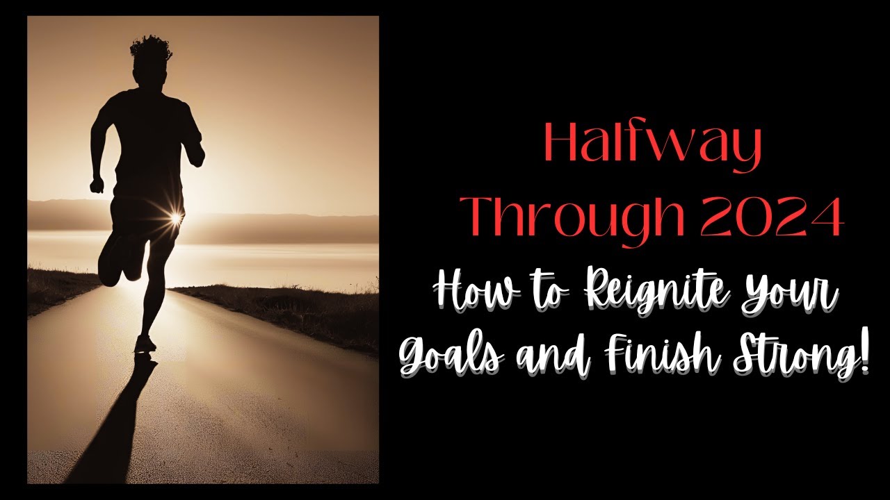 Halfway Through 2024: How to Reignite Your Goals and Finish Strong ...
