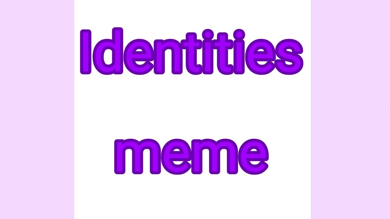 identities meme - YouTube