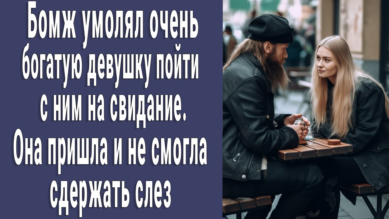 Бомж умолял очень богатую девушку прийти на свидание Она пришла и