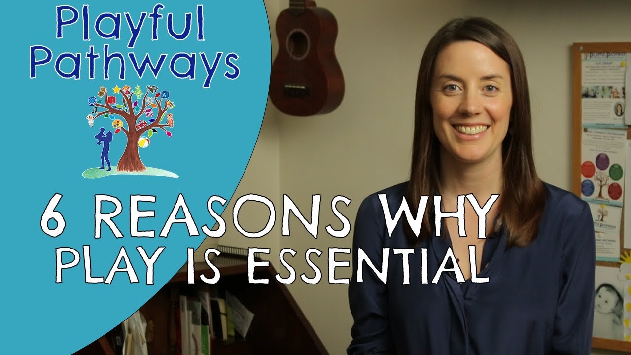 6 REASONS WHY PLAY IS ESSENTIAL - YouTube