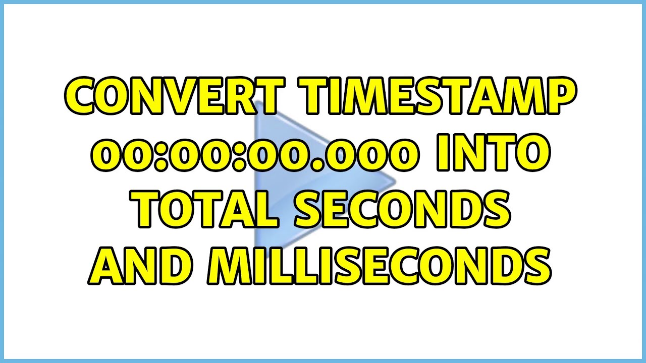 Convert Timestamp 00 00 00 000 Into Total Seconds AND Milliseconds 5