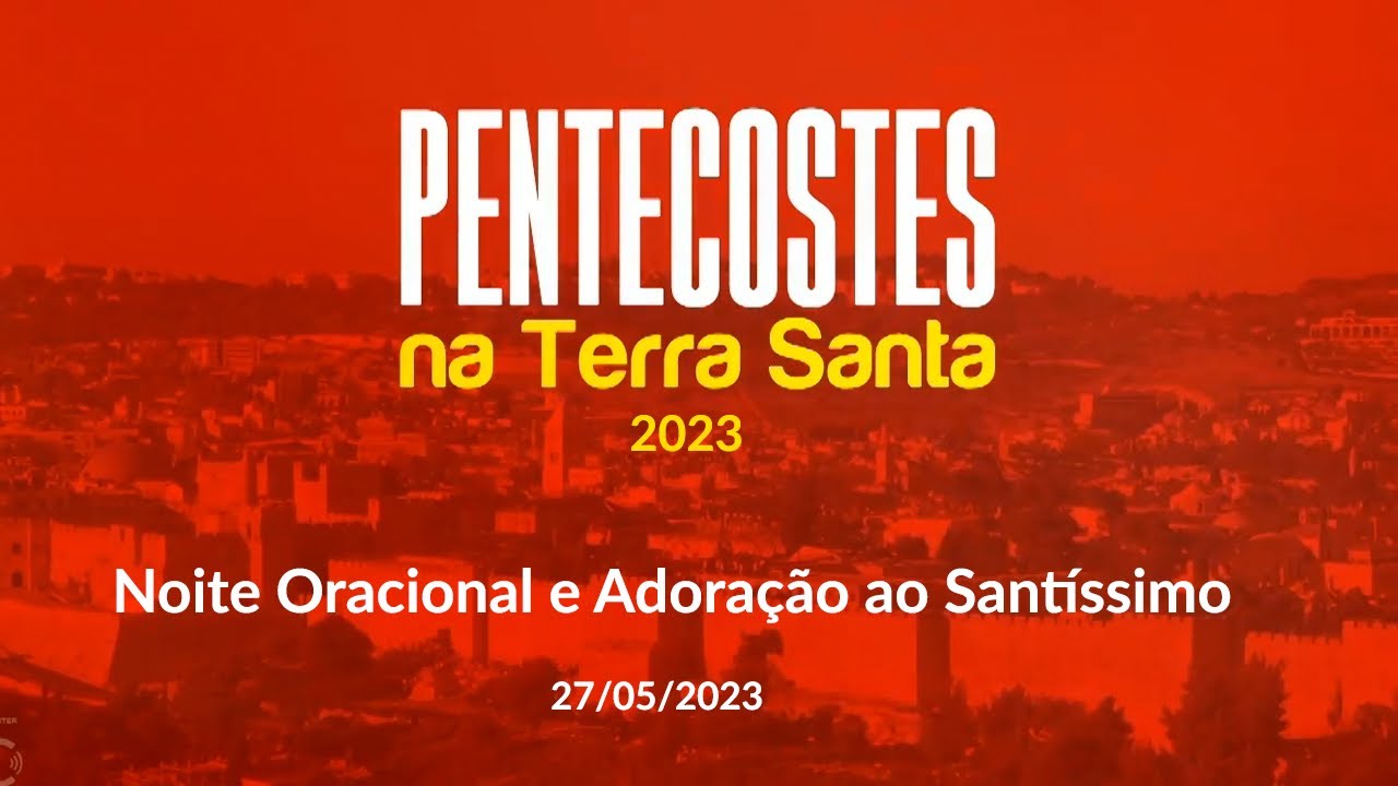 Pentecostes na Terra Santa - Noite Oracional e Adoração ao Santíssimo ...