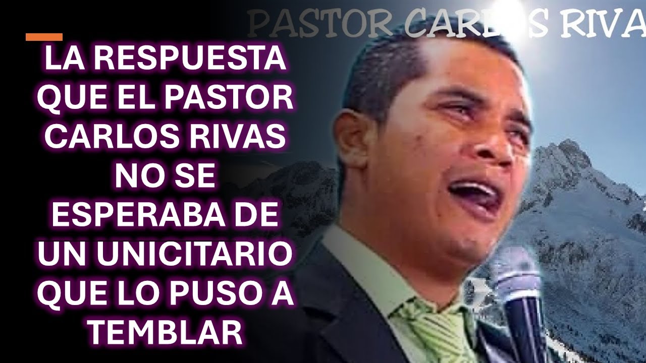 LA RESPUESTA QUE EL PASTOR CARLOS RIVAS NO SE ESPERABA DE UN UNICITARIO ...