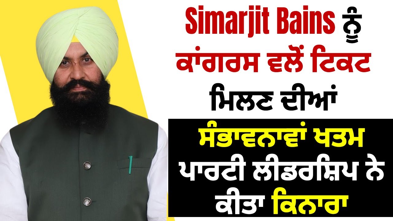 Simarjit Bains ਨੂੰ ਕਾਂਗਰਸ ਵਲੋਂ ਟਿਕਟ ਮਿਲਣ ਦੀਆਂ ਸੰਭਾਵਨਾਵਾਂ ਖਤਮ, ਪਾਰਟੀ ...