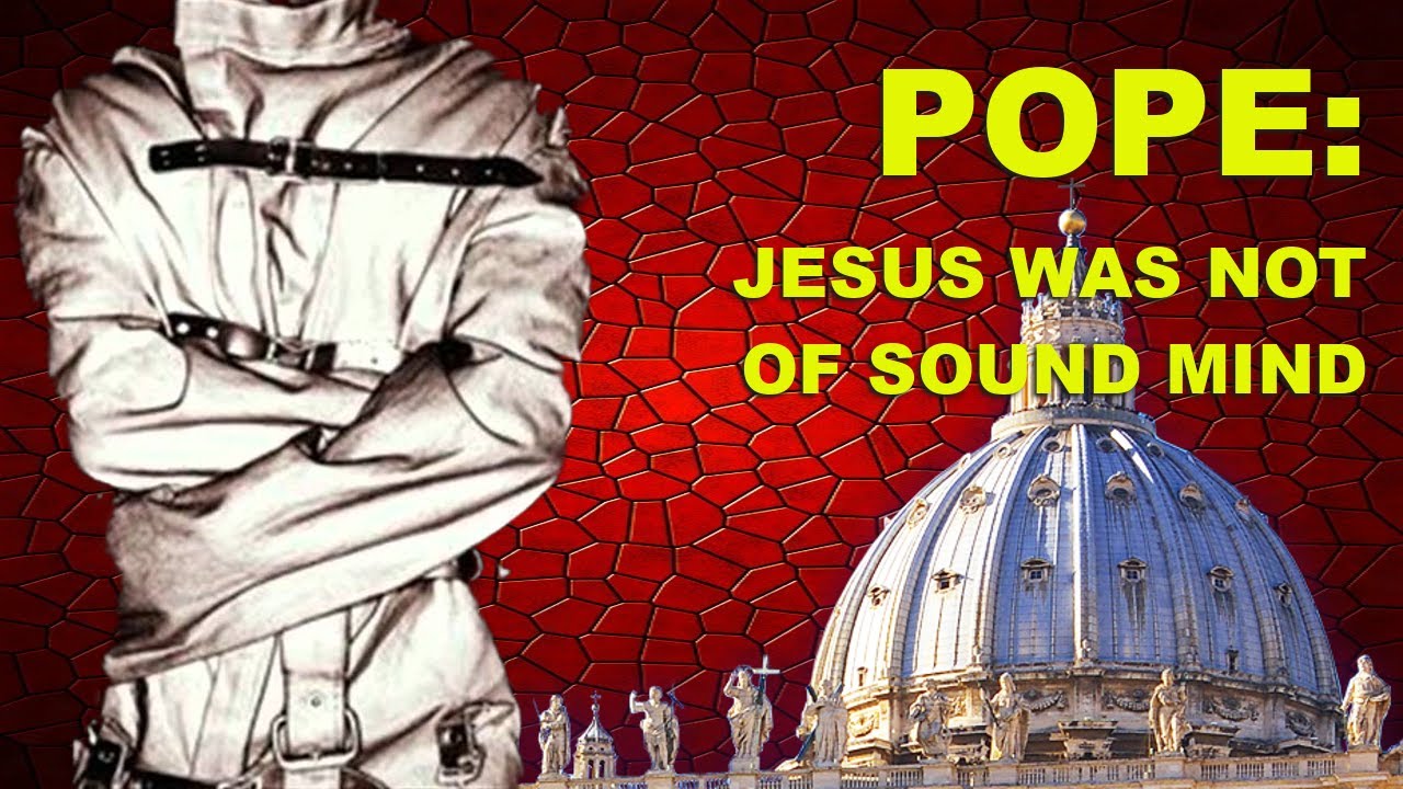 Pope: Jesus Christ is not of sound mind - YouTube