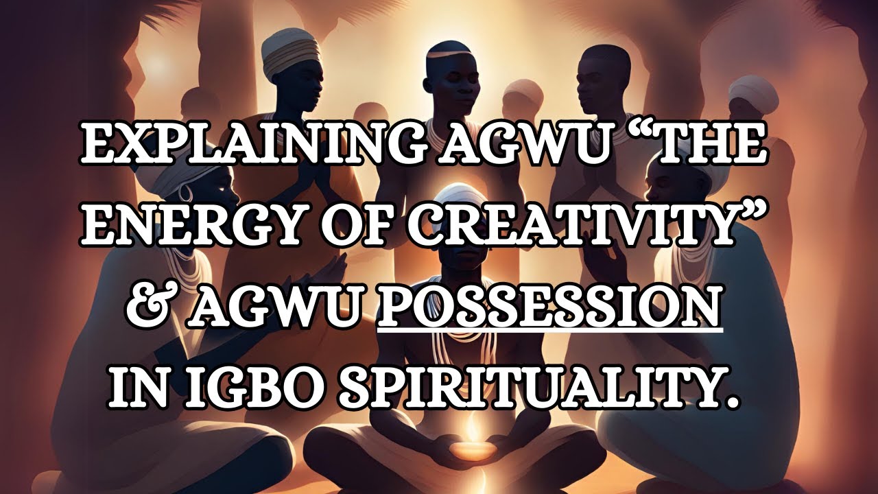 EXPLAINING AGWU “THE ENERGY OF CREATIVITY” & AGWU POSSESSION IN IGBO ...