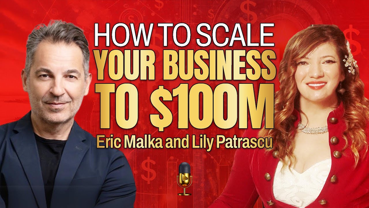 How To Scale Your Business To $100M - Eric Malka And Lily Patrascu ...
