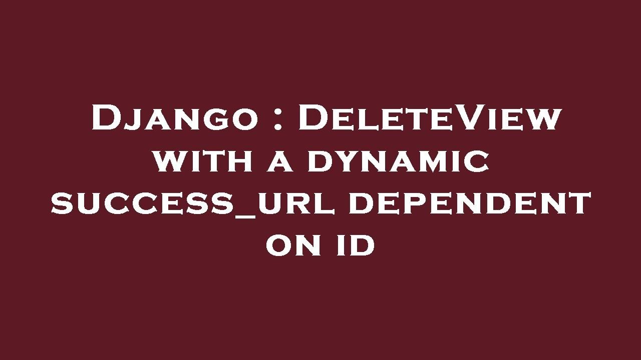 Django DeleteView With A Dynamic Success url Dependent On Id YouTube django-deleteview-with-a-dynamic-success-url-dependent-on-id-youtube