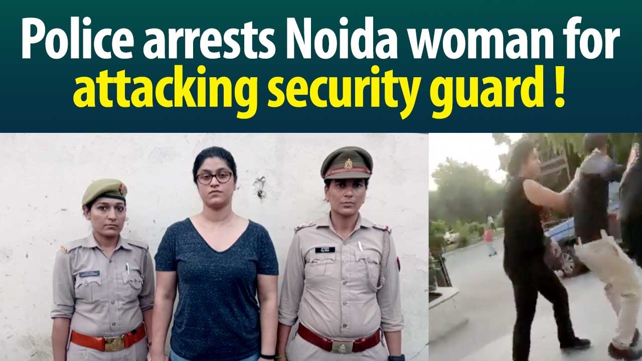 Noida Based Woman Attacks Security Guard Arrests Police Know Why noida-based-woman-attacks-security-guard-arrests-police-know-why